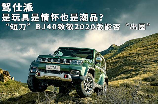 是玩具是情怀也是潮品？“短刀”BJ40致敬2020版能否“出圈”_搜狐汽车_搜狐网