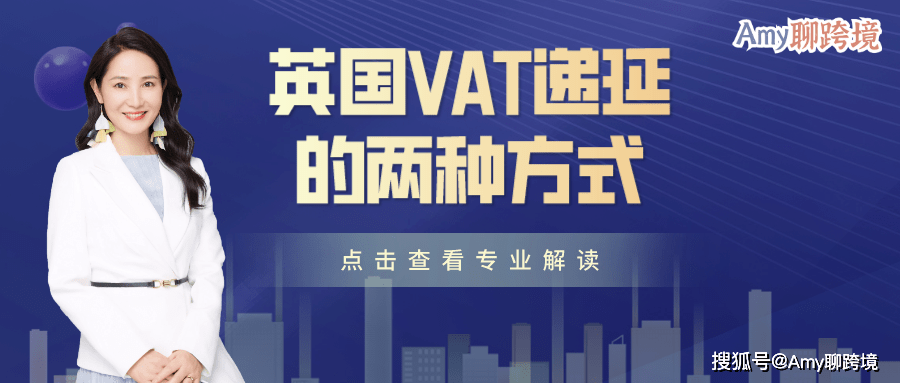 Amy聊跨境：英国VAT递延丨03英国VAT递延的两种方式和申请流程 -搜狐大视野-搜狐新闻