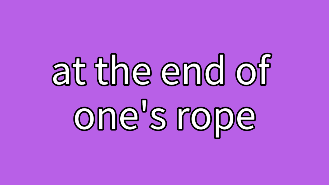 今日俚语| at the end of rope 在绳子的末端？_英语_意思